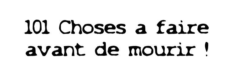 101 Choses à faire avant de mourir 101 Choses à faire avant de mourir